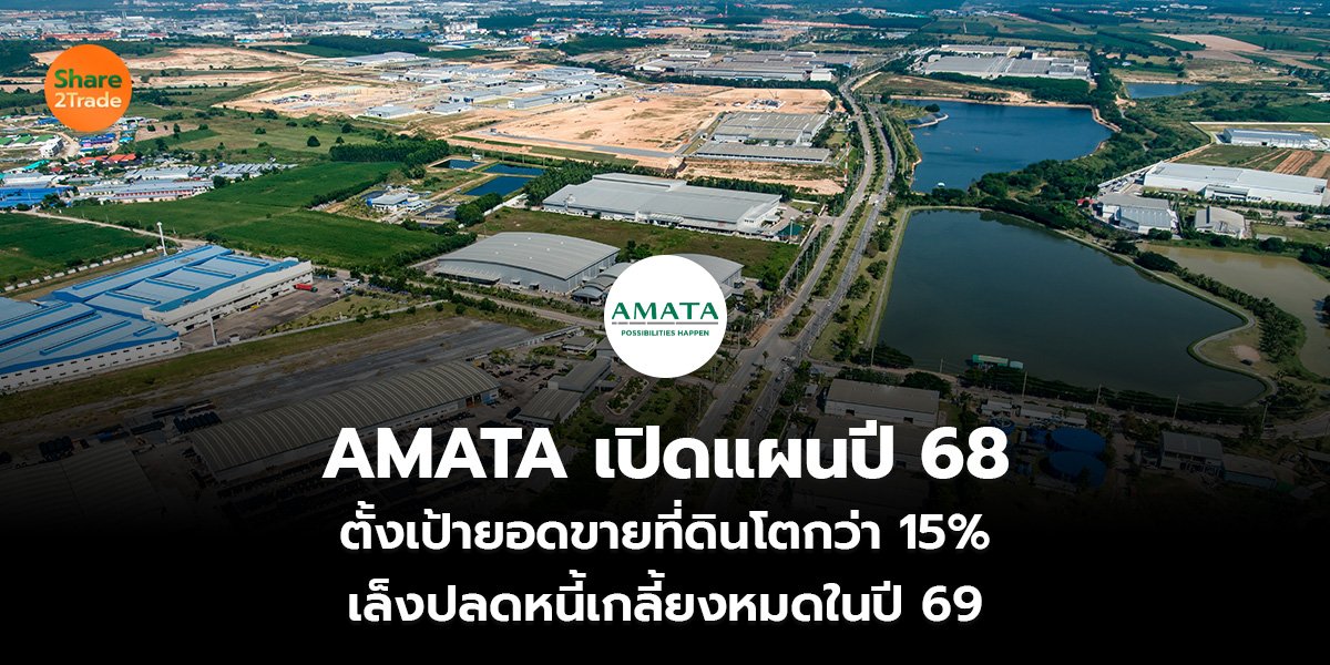 AMATA เปิดแผนปี 68 ตั้งเป้ายอดขายที่ดินโตกว่า 15% เล็งปลดหนี้เกลี้ยงหมดในปี 69 | Share2Trade